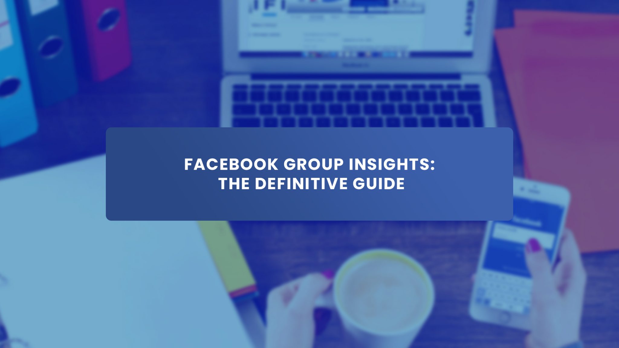 Facebook Group Insights: The Definitive Guide - Group Leads Blog
