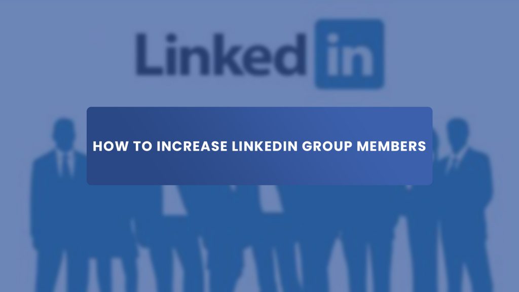 How to Increase LinkedIn Group Members: 11 Proven Strategies - Group Leads Blog